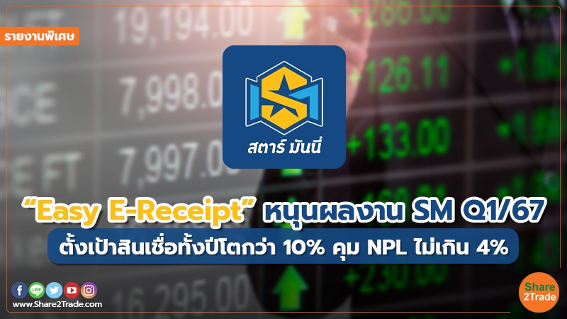 รายงานพิเศษ : “Easy E-Receipt” หนุนผลงาน SM Q1/67 ตั้งเป้าสินเชื่อทั้งปีโตกว่า 10% คุม NPL ไม่ ...